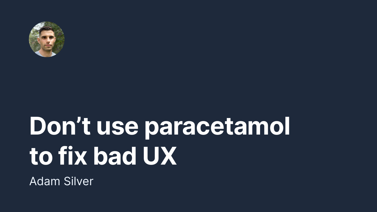 Don’t use paracetamol to fix bad UX – Adam Silver – designer, London, UK Don’t use paracetamol to fix bad UX – Adam Silver – designer, London, UK